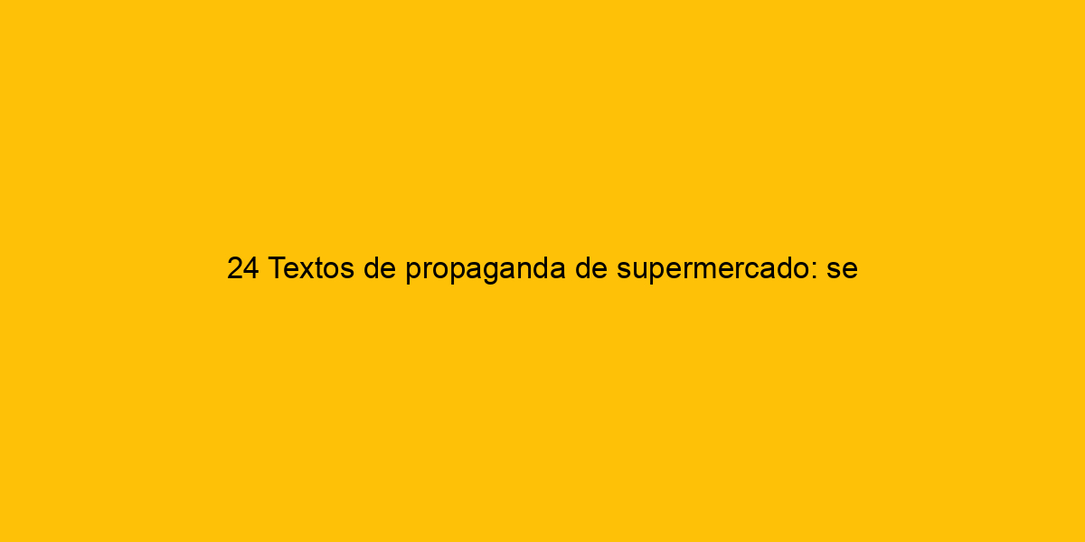 24 Textos De Propaganda De Supermercado: Se Inspire Em Nossas Ideias!
