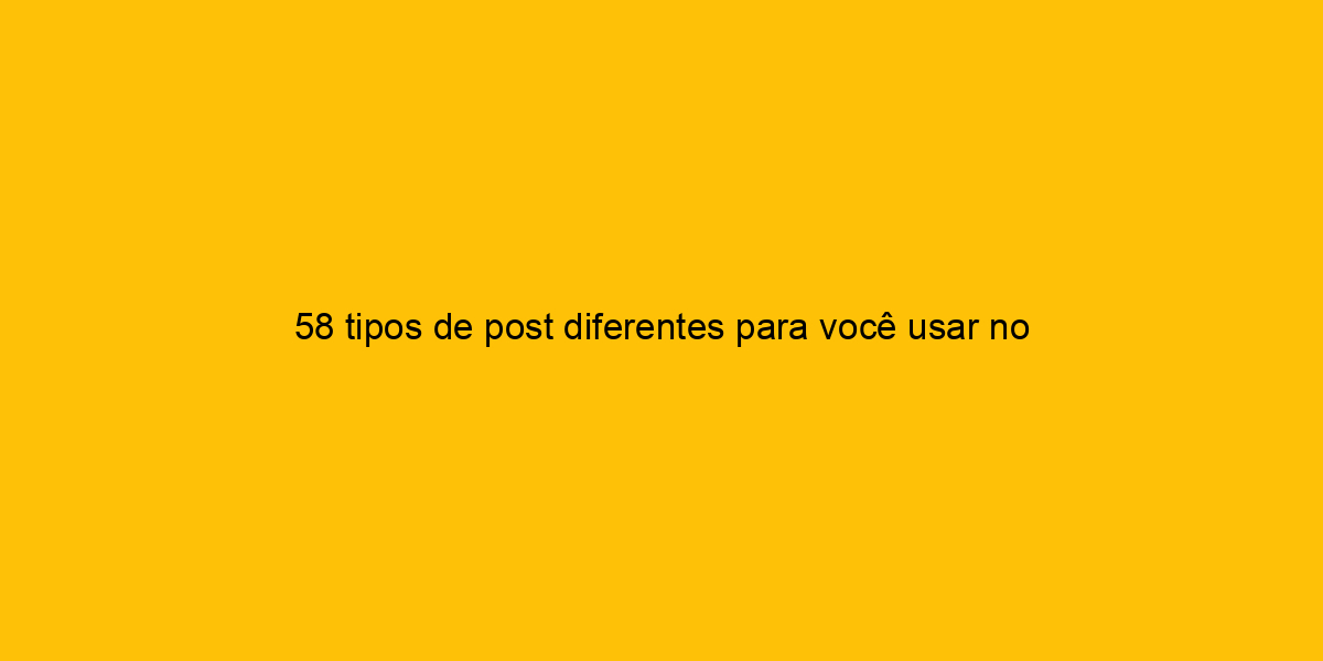 58 Tipos De Post Diferentes Para Você Usar No Seu Blog