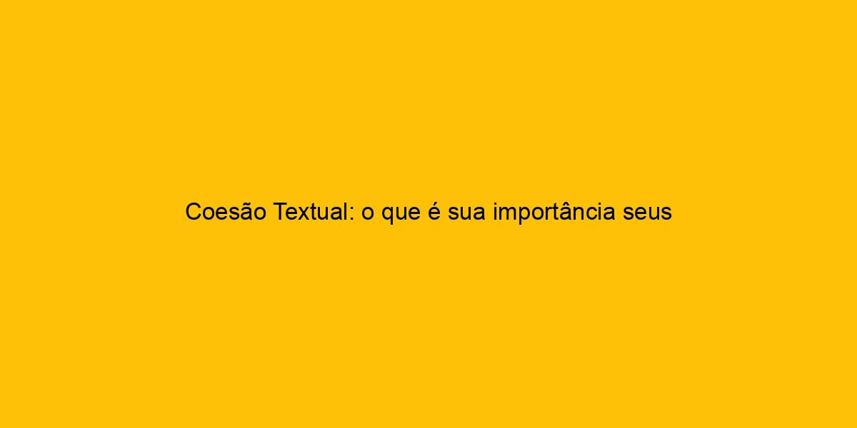 Coesão Textual: O Que é Sua Importância Seus Elementos E Dicas