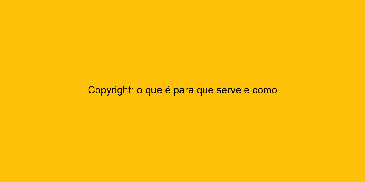 Copyright: O Que é Para Que Serve E Como Utilizar?