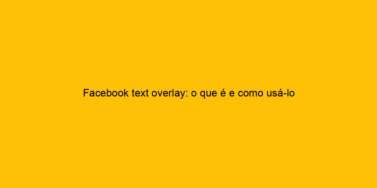 Facebook Text Overlay: O Que é E Como Usá-lo