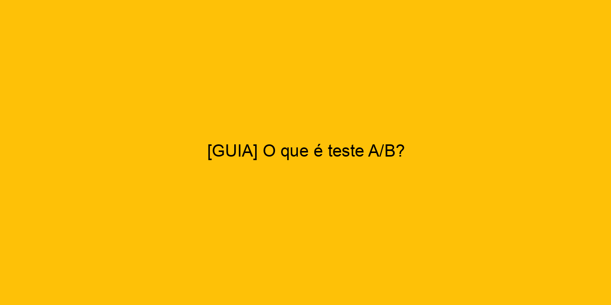 [GUIA] O Que é Teste A/B?