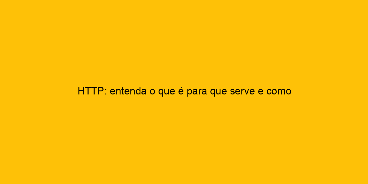 HTTP: Entenda O Que é Para Que Serve E Como Funciona