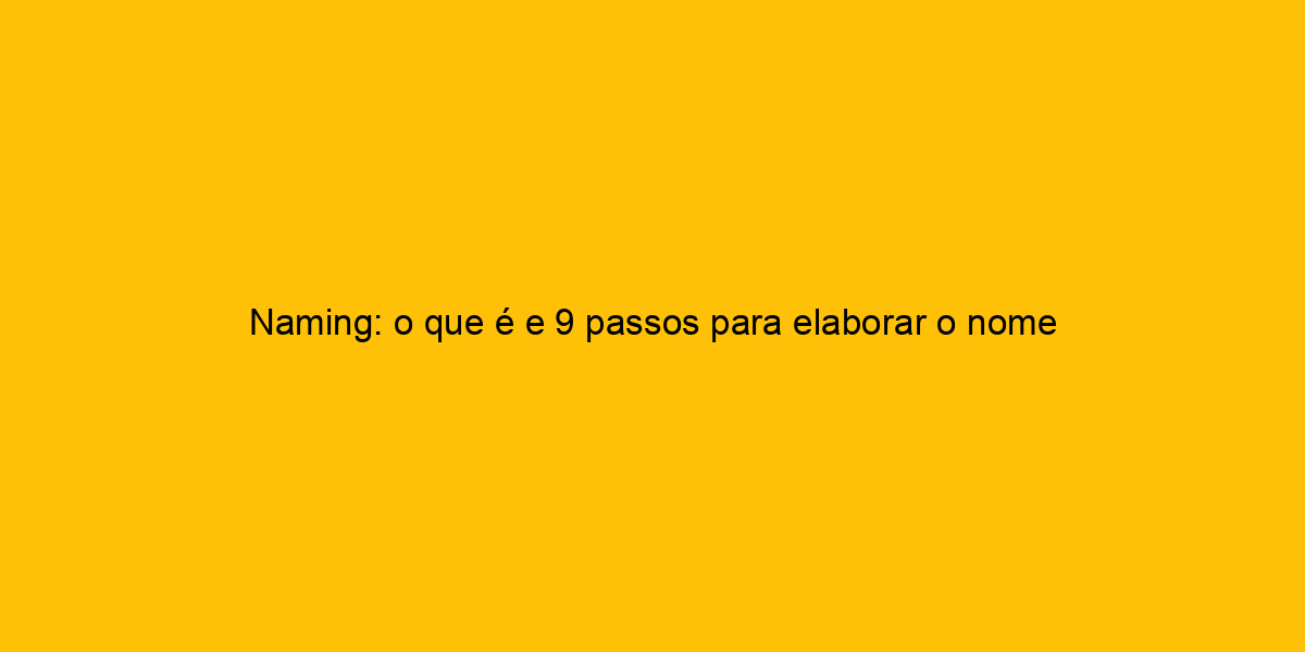Naming: O Que é E 9 Passos Para Elaborar O Nome Perfeito!