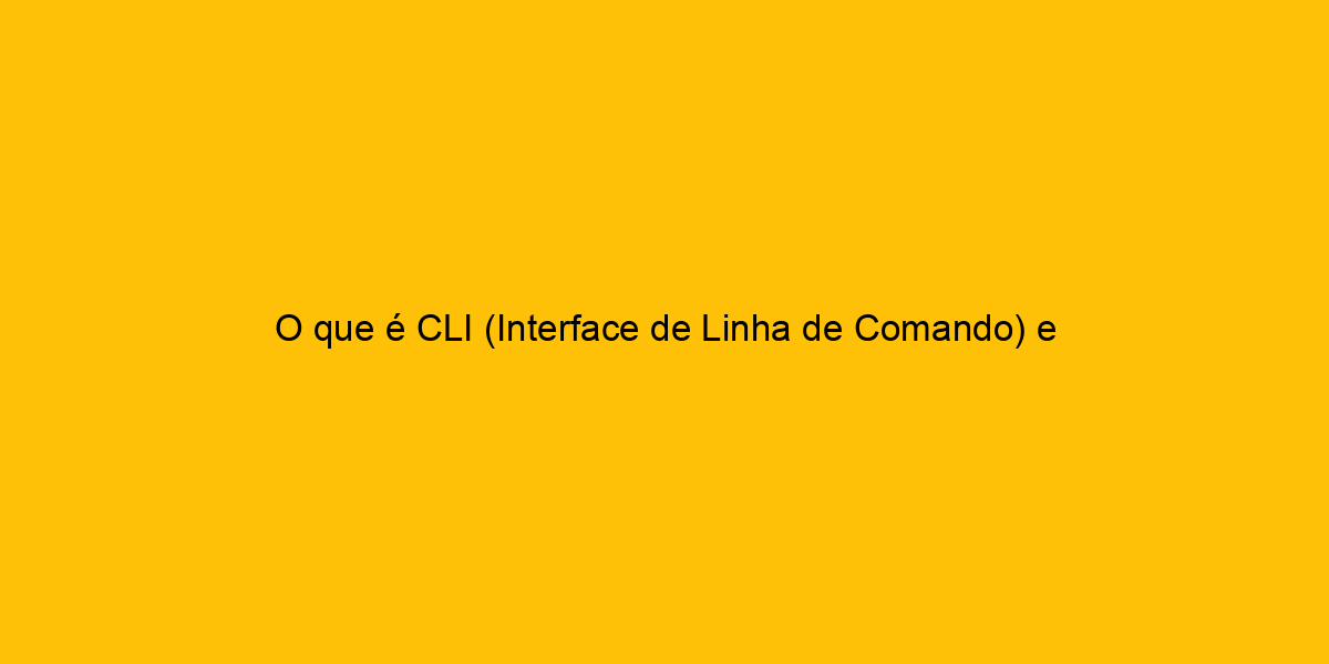 O Que é CLI (Interface De Linha De Comando) E Como Usar