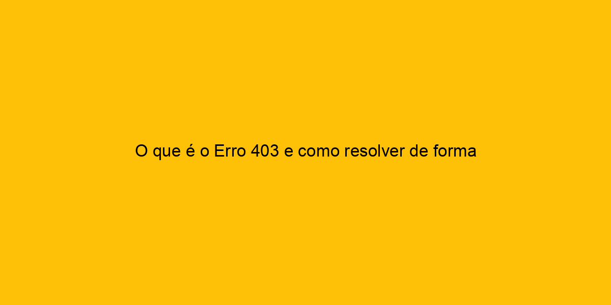 O Que é O Erro 403 E Como Resolver De Forma Fácil?