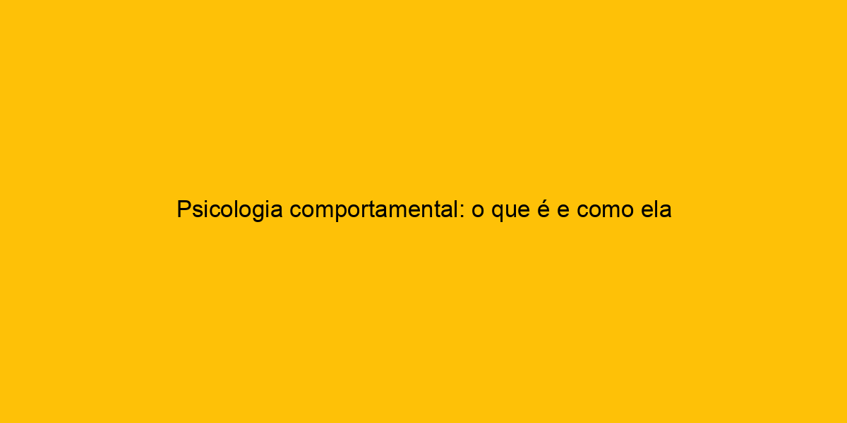 Psicologia Comportamental: O Que é E Como Ela Pode Ajudar ...