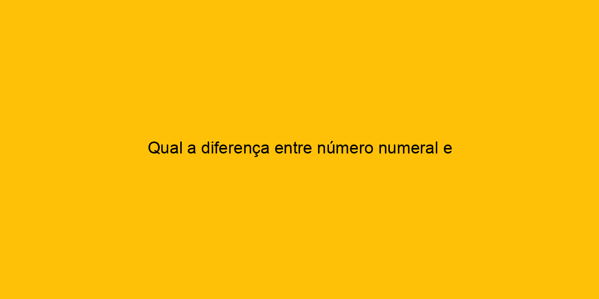 Qual A Diferença Entre Número Numeral E Algarismo Qual A Diferença Entre Número Numeral E Algarismo