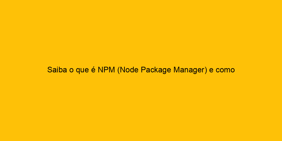 Saiba O Que é NPM (Node Package Manager) E Como Instalar