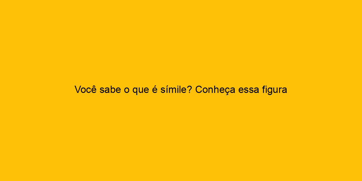 Você Sabe O Que é Símile? Conheça Essa Figura De Linguagem