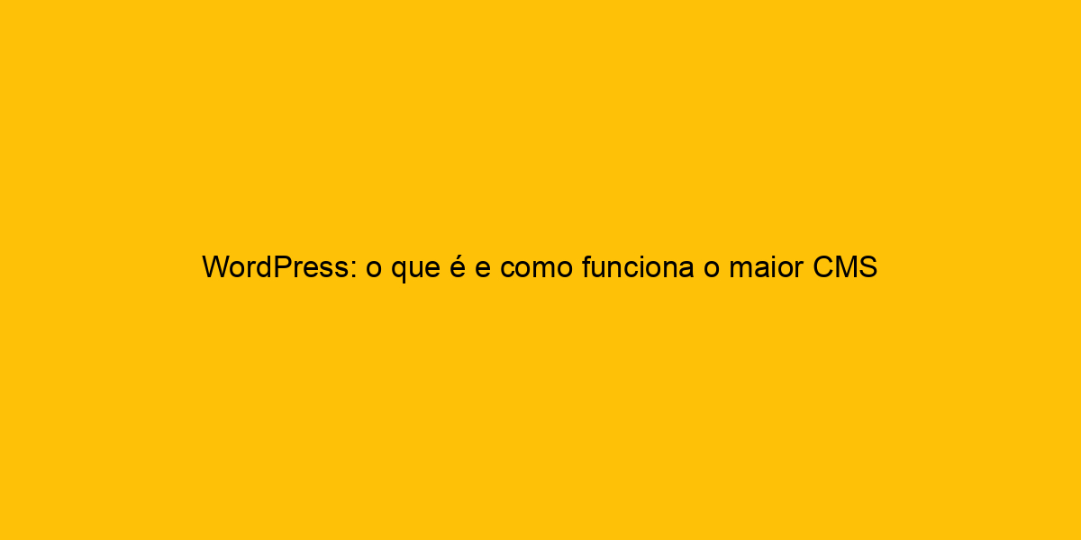 WordPress: O Que é E Como Funciona O Maior CMS Do Mundo!