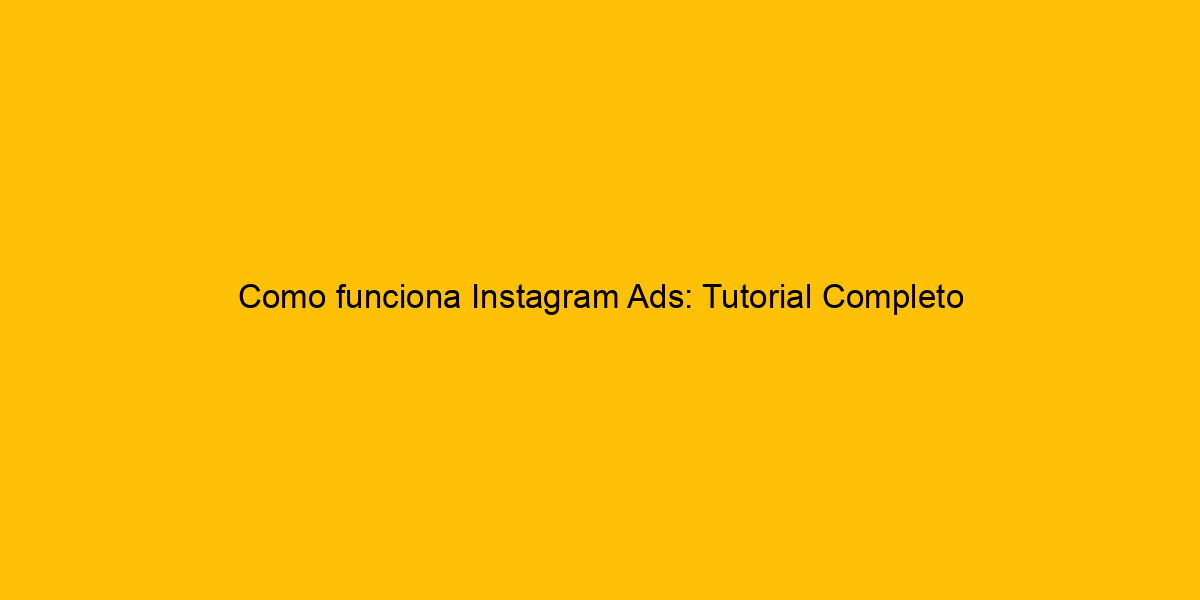 Como Funciona Instagram Ads: Tutorial Completo