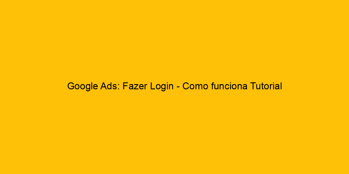 Google Ads: Fazer Login - Como Funciona Tutorial Completo
