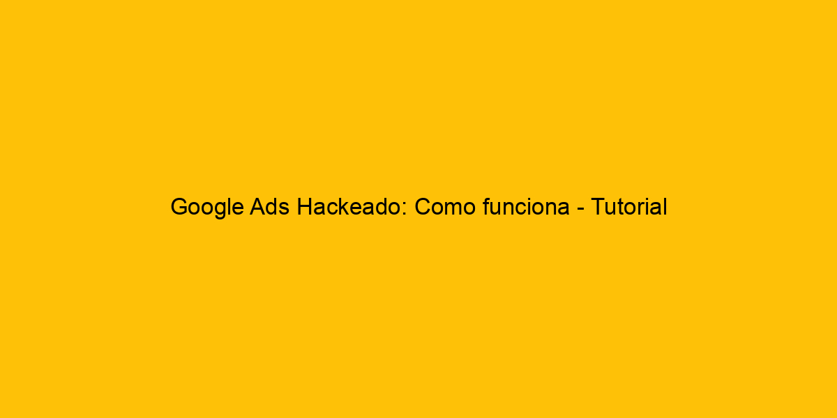 Google Ads Hackeado: Como Funciona - Tutorial Completo