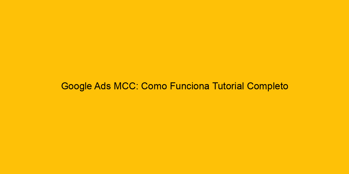 Google Ads MCC: Como Funciona Tutorial Completo