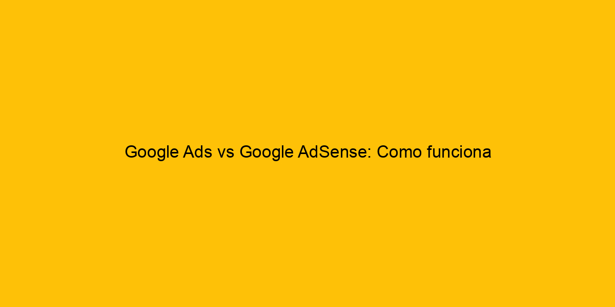 Google Ads Vs Google AdSense: Como Funciona Tutorial Completo