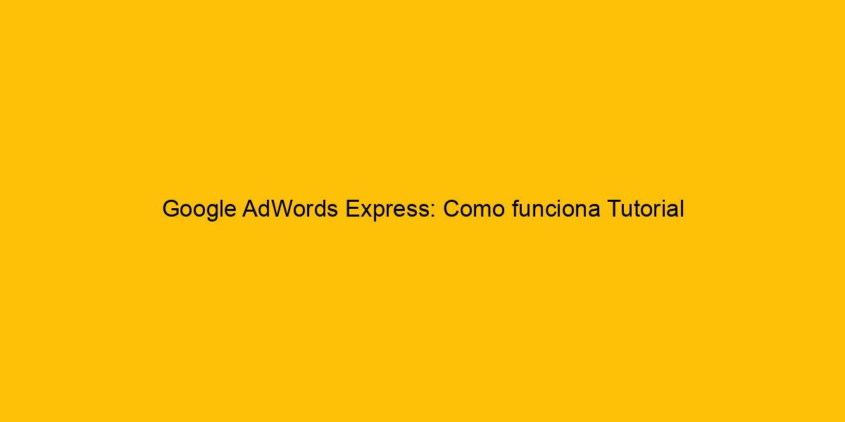 Google AdWords Express: Como Funciona Tutorial Completo