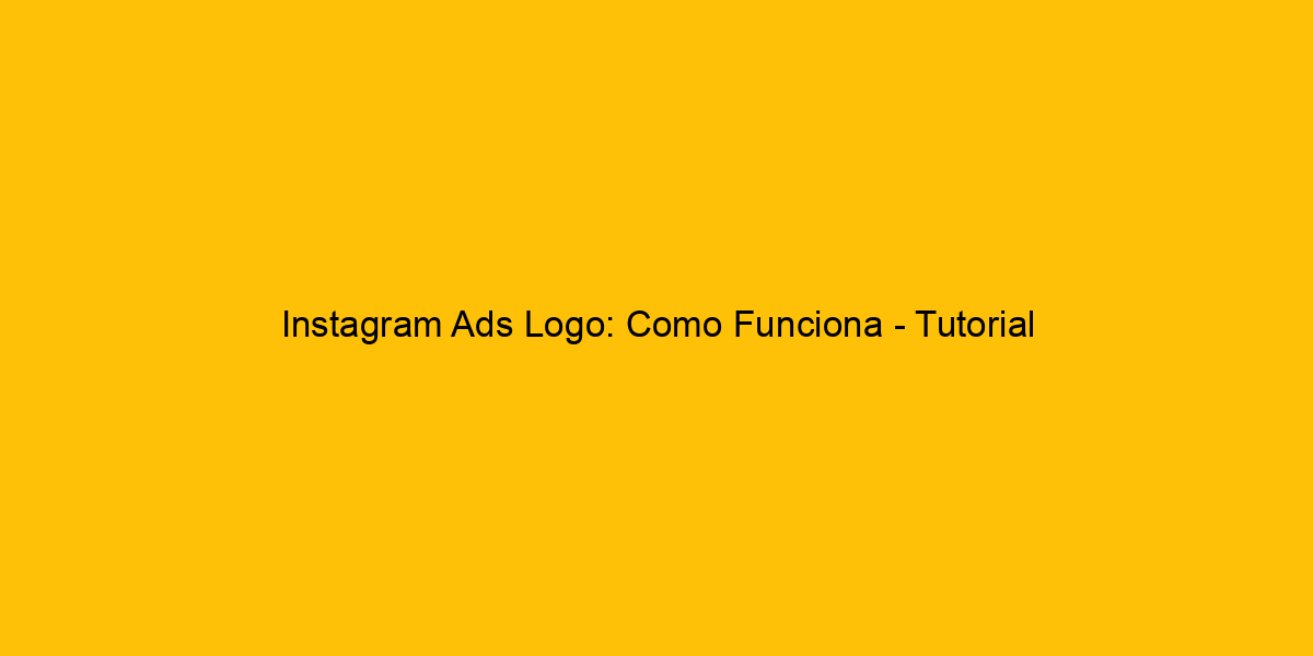 Instagram Ads Logo: Como Funciona - Tutorial Completo