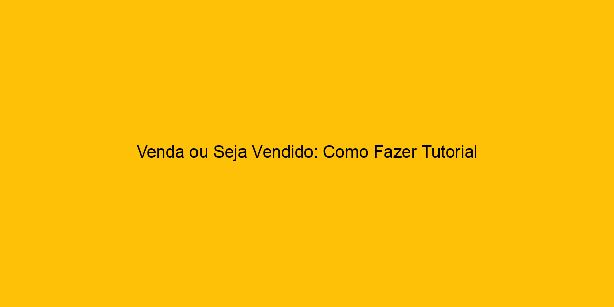 Venda Ou Seja Vendido: Como Fazer Tutorial Completo