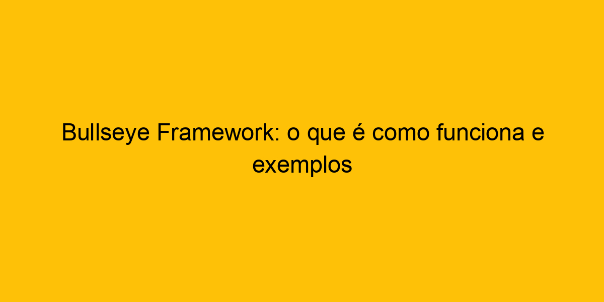 Bullseye Framework: O Que é Como Funciona E Exemplos