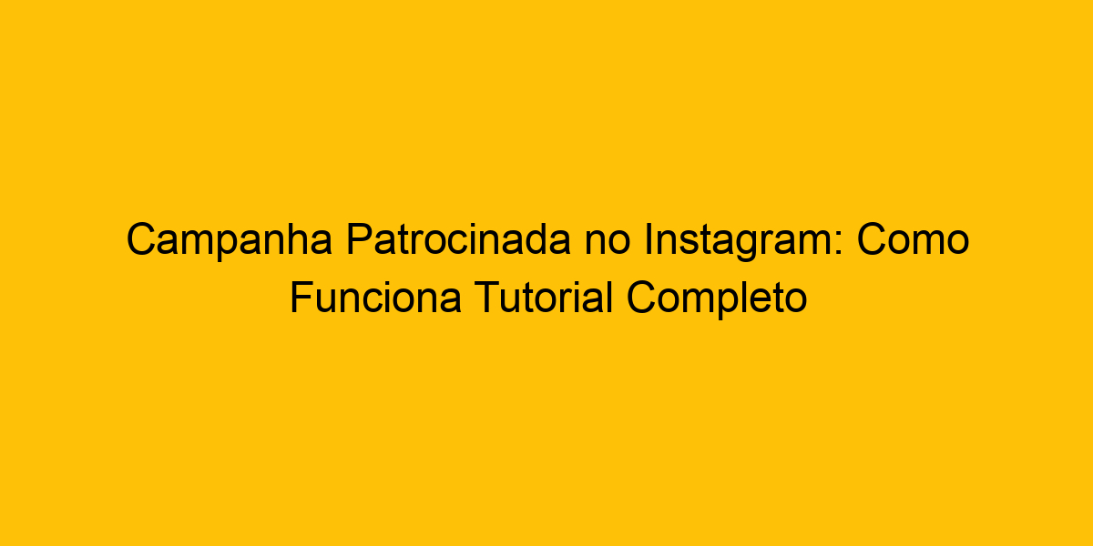 Campanha Patrocinada No Instagram: Como Funciona Tutorial Completo