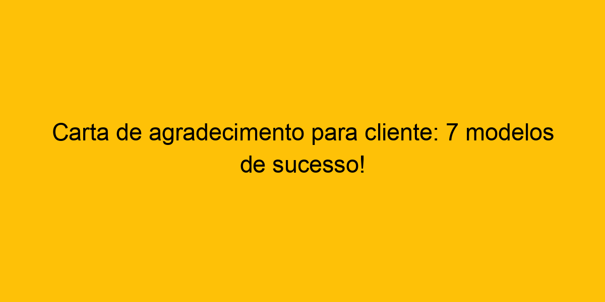 Carta De Agradecimento Para Cliente: 7 Modelos De Sucesso!