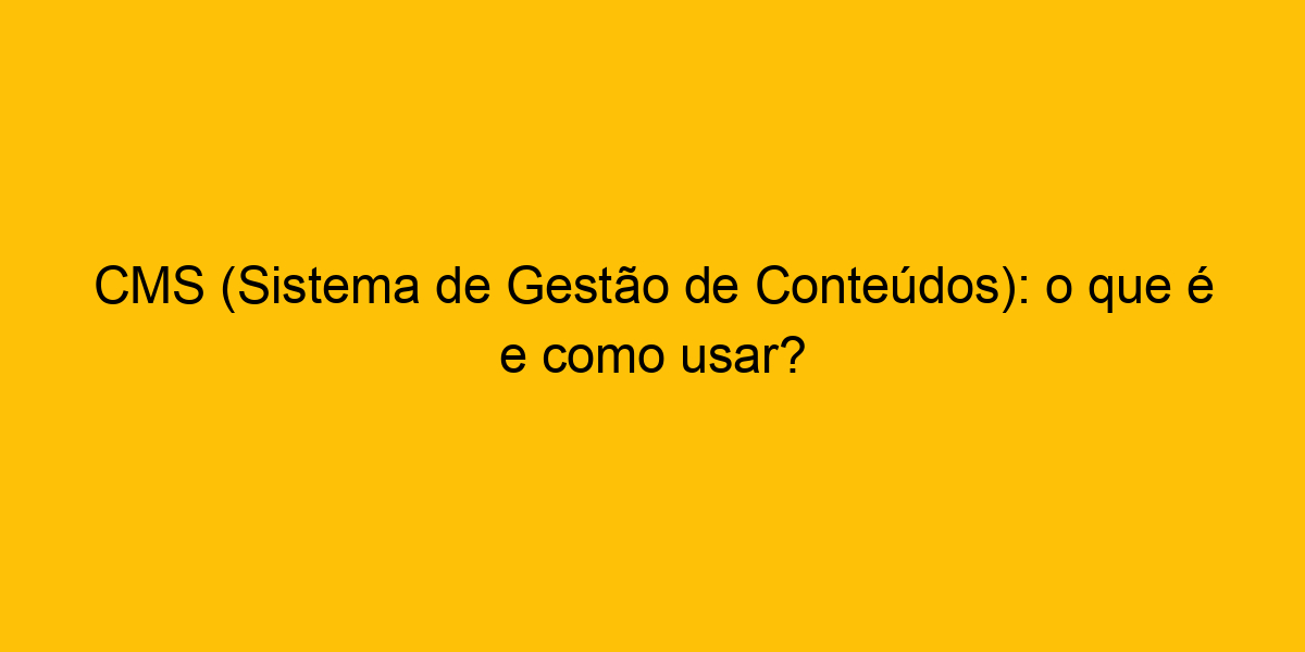 CMS (Sistema De Gestão De Conteúdos): O Que é E Como Usar?