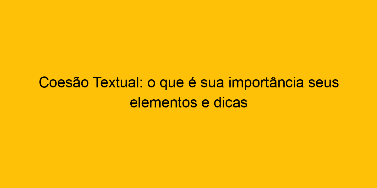 Coesão Textual: O Que é Sua Importância Seus Elementos E Dicas