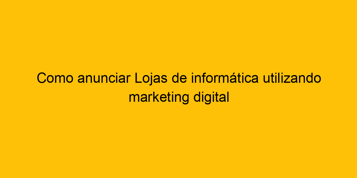 Como Anunciar Lojas De Informática Utilizando Marketing Digital