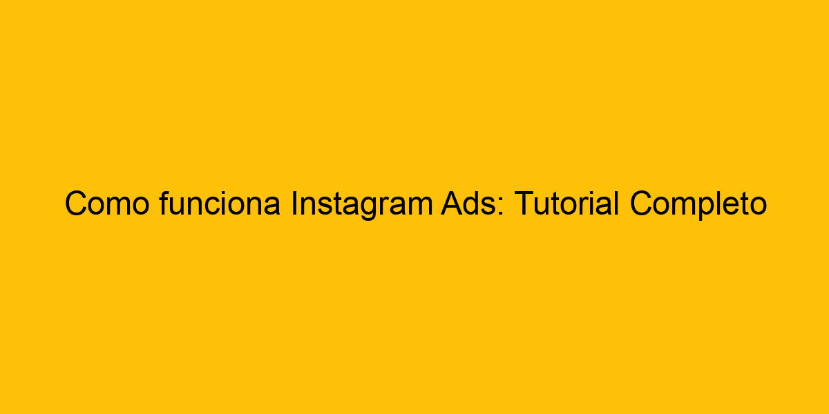 Como Funciona Instagram Ads: Tutorial Completo