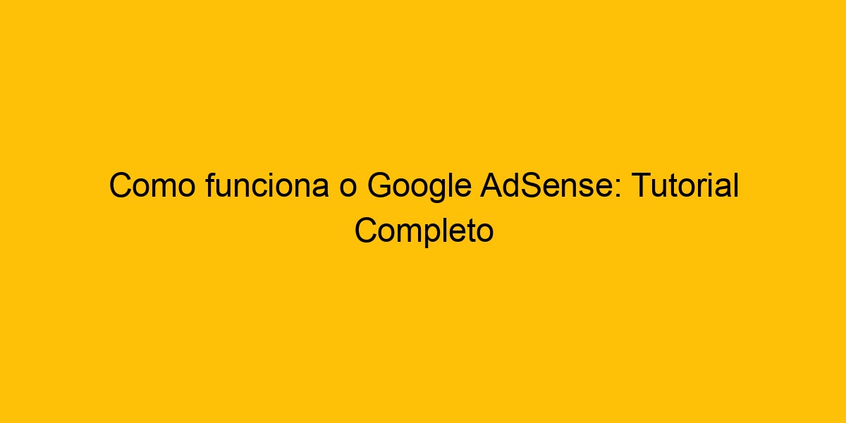 Como Funciona O Google AdSense: Tutorial Completo