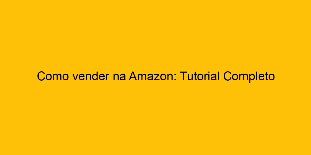 Como Vender Na Amazon: Tutorial Completo