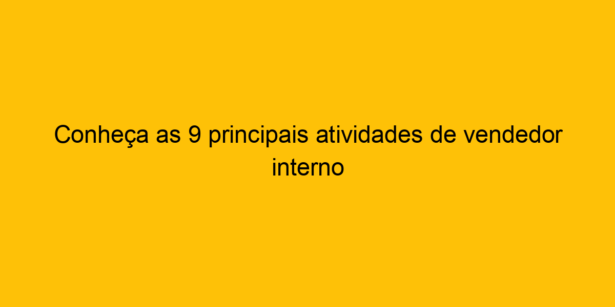 Conheça As 9 Principais Atividades De Vendedor Interno