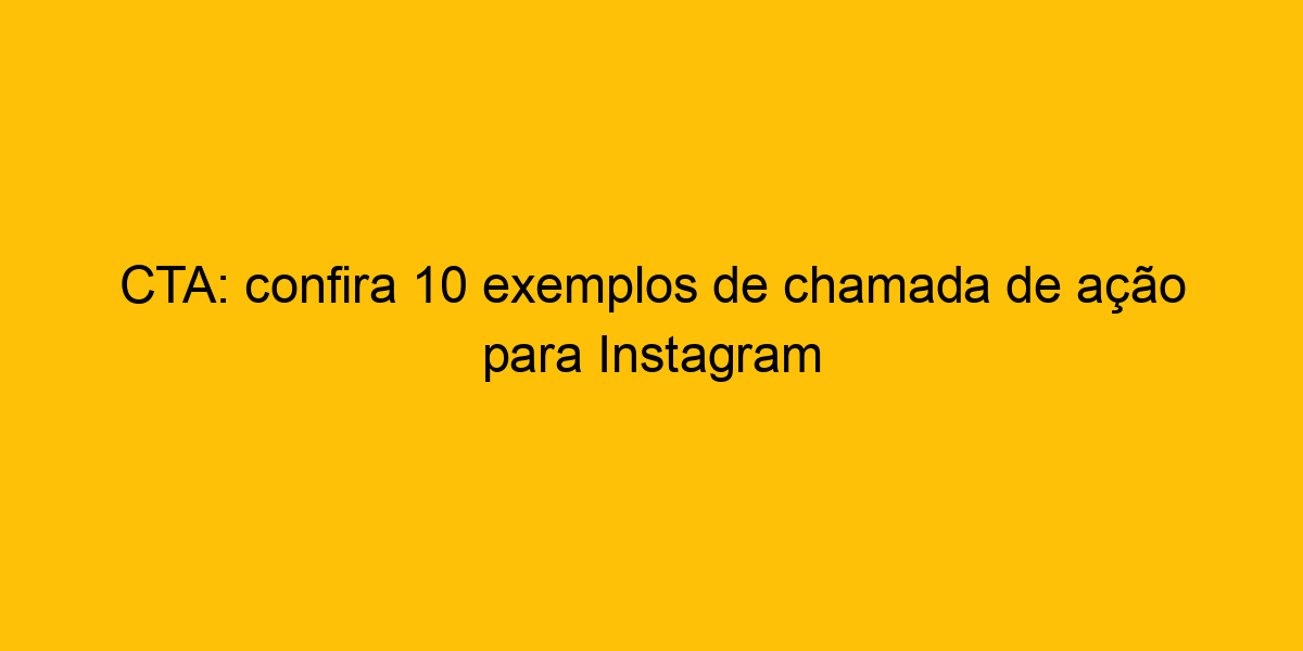 CTA: confira 10 exemplos de chamada de ação para Instagram