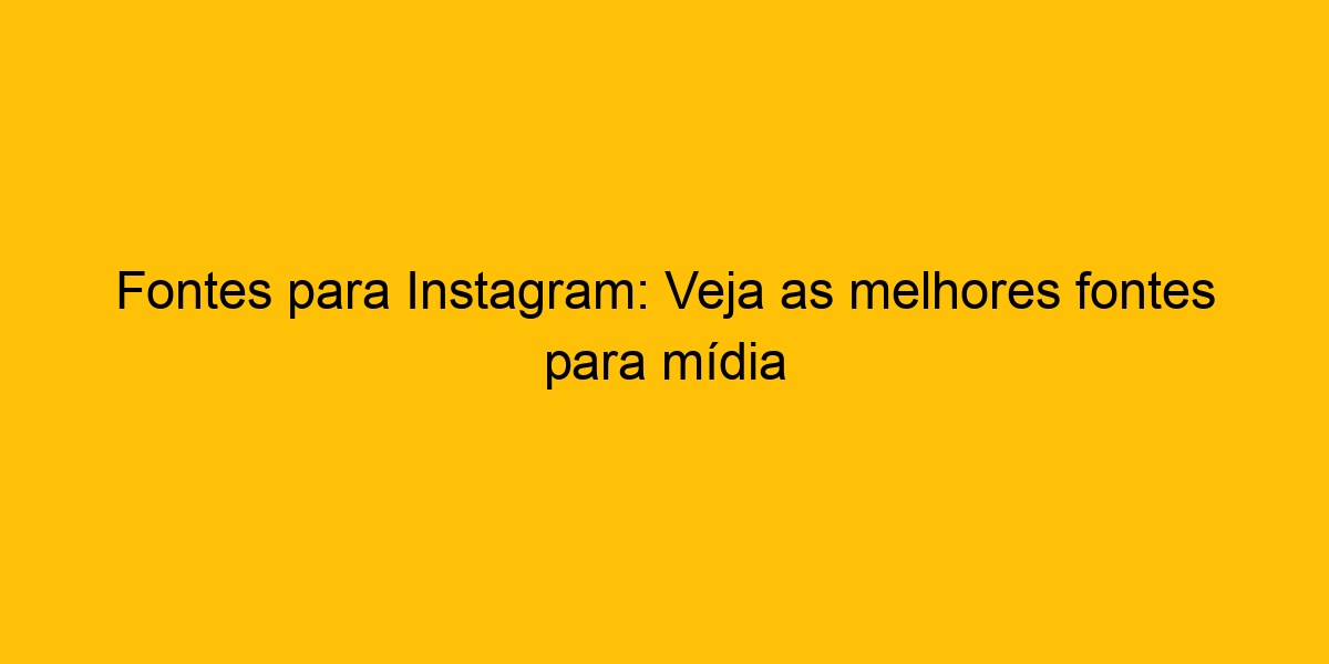 Fontes para Instagram: Veja as melhores fontes para mídia
