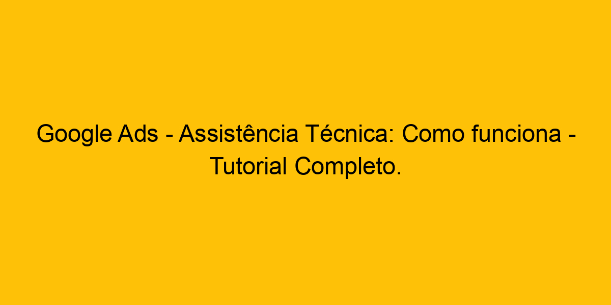 Google Ads - Assistência Técnica: Como Funciona - Tutorial Completo.