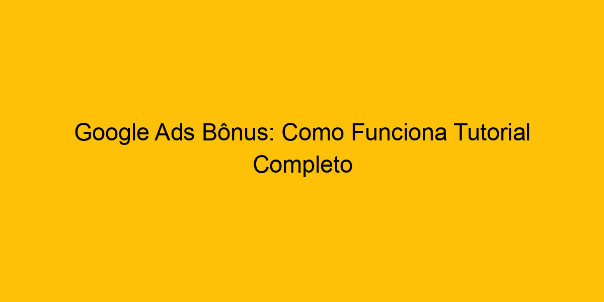 Google Ads Bônus: Como Funciona Tutorial Completo