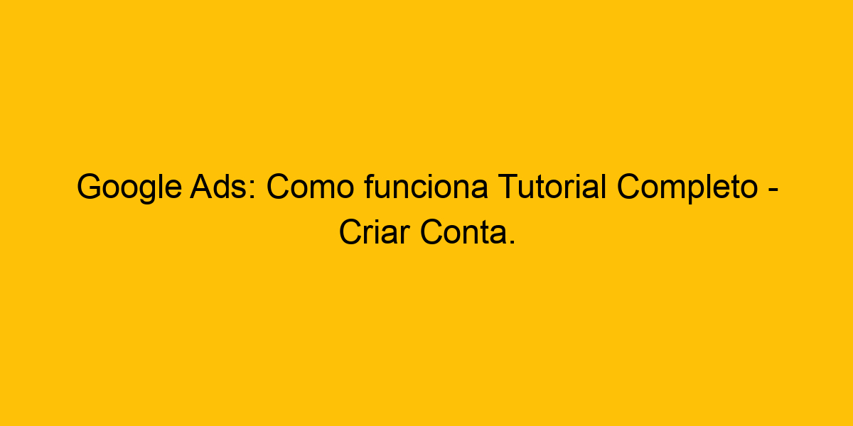 Google Ads: Como Funciona Tutorial Completo - Criar Conta.