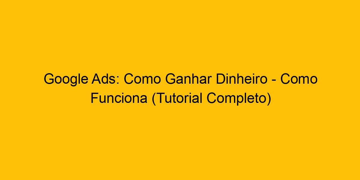 Google Ads: Como Ganhar Dinheiro - Como Funciona (Tutorial Completo)