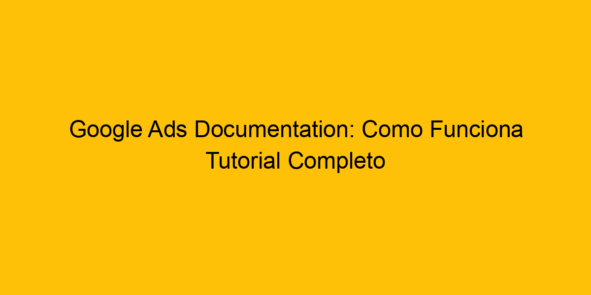 Google Ads Documentation: Como Funciona Tutorial Completo