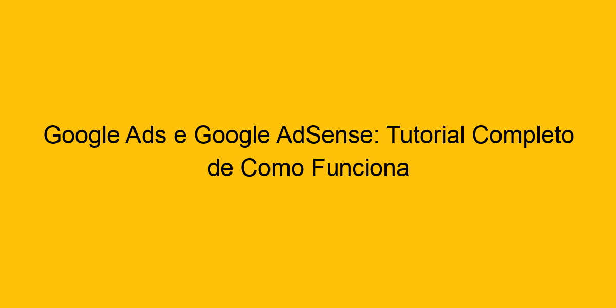 Google Ads E Google AdSense: Tutorial Completo De Como Funciona