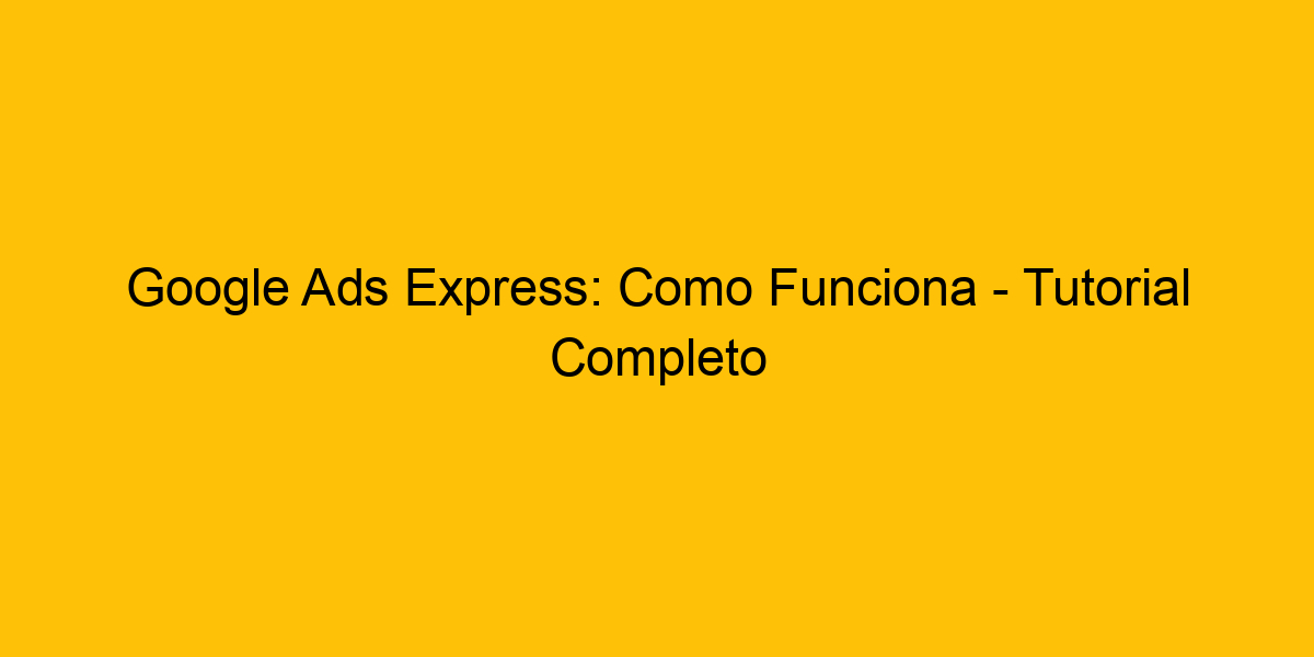 Google Ads Express: Como Funciona - Tutorial Completo