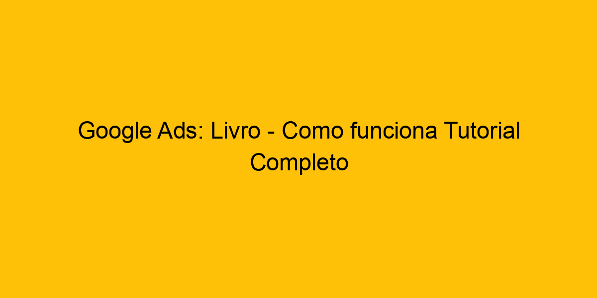 Google Ads: Livro - Como Funciona Tutorial Completo
