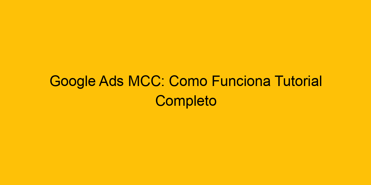 Google Ads MCC: Como Funciona Tutorial Completo