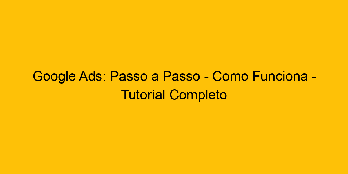 Google Ads: Passo A Passo - Como Funciona - Tutorial Completo