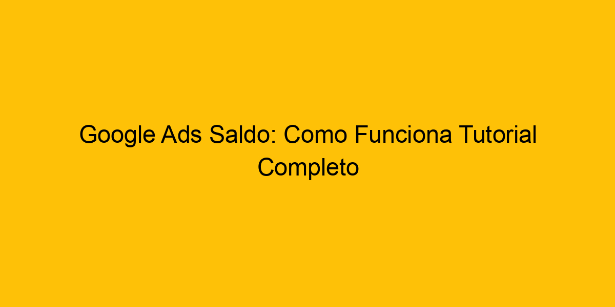 Google Ads Saldo: Como Funciona Tutorial Completo