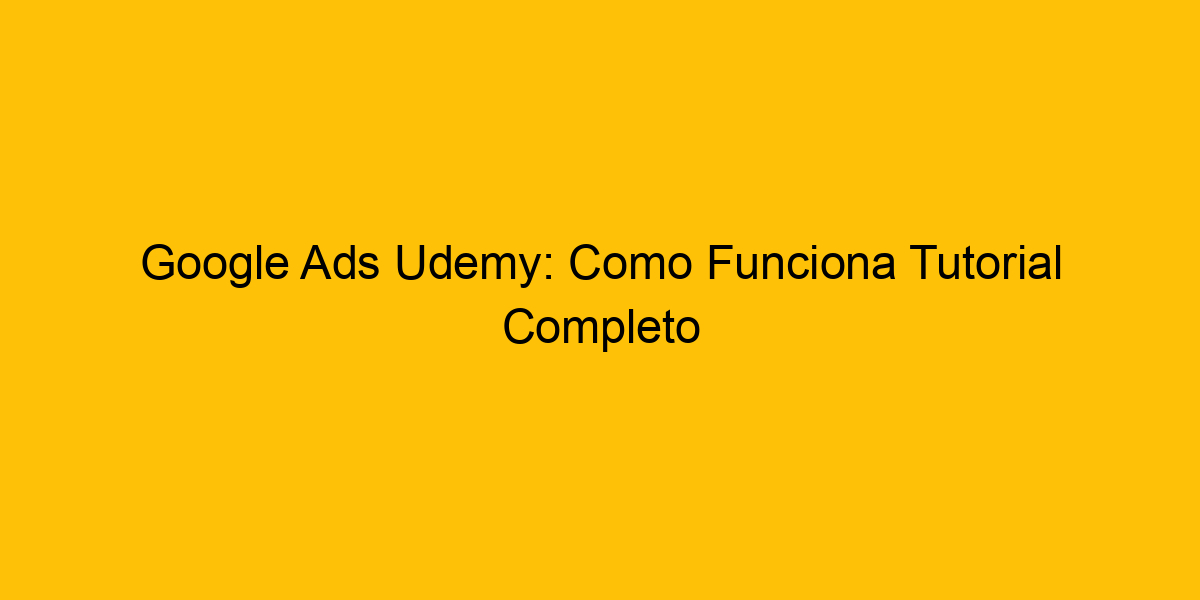 Google Ads Udemy: Como Funciona Tutorial Completo