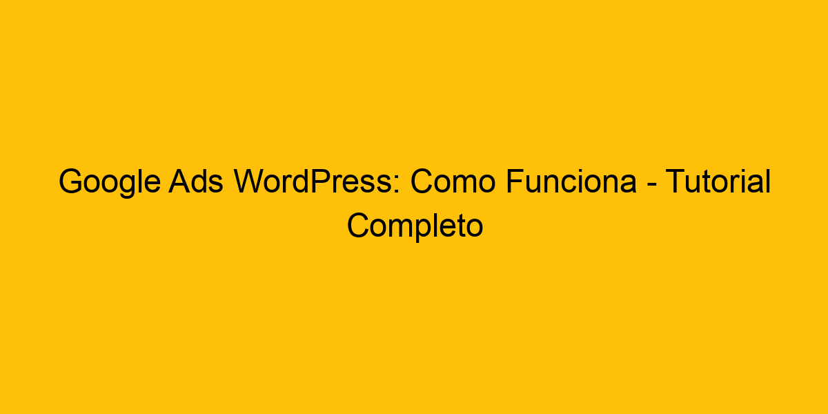 Google Ads WordPress: Como Funciona - Tutorial Completo
