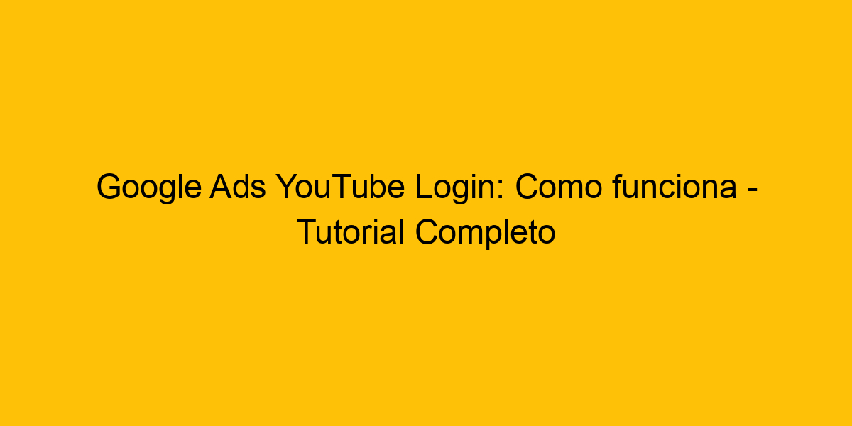 Google Ads YouTube Login: Como Funciona - Tutorial Completo