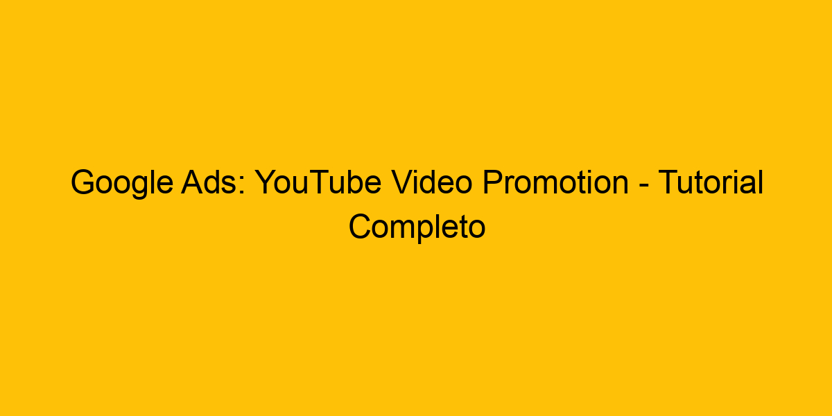 Google Ads: YouTube Video Promotion - Tutorial Completo